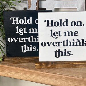 Hold On. Let Me Overthink This. Handmade Wood Sign, Small Wood Sign ...