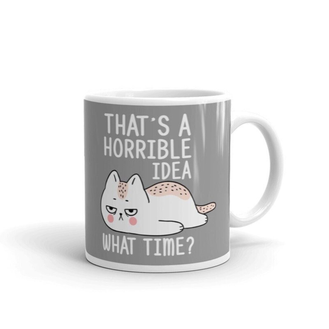 That's a Horrible Idea What Time Mug, Funny Cat Coffee Mug, Cat Lover ...