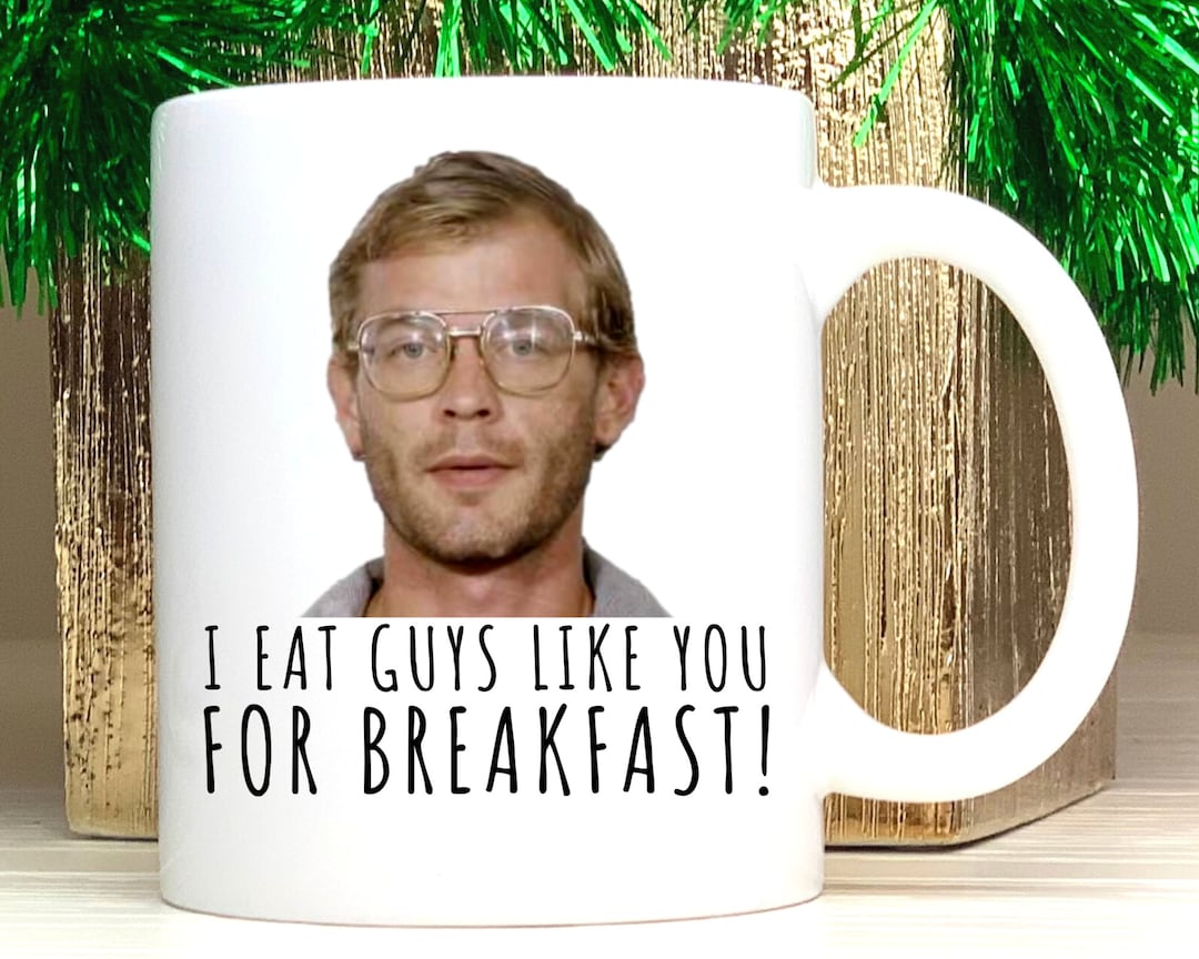 Funny Coffee Cups, Jeffrey Dahmere Mug, Serial Killer, I Eat Guys Like ...