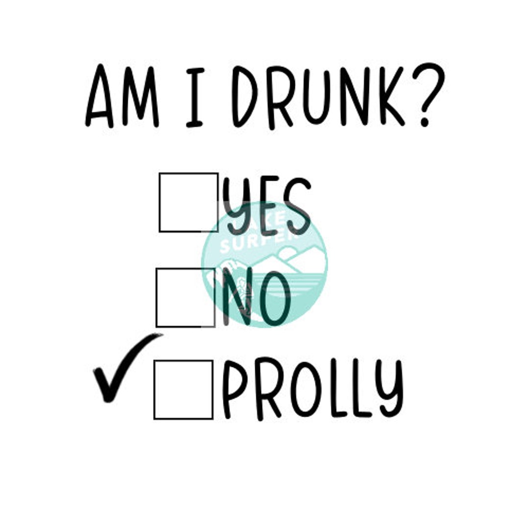 Am I Drunk? Prolly | Drinking Svg | Party | Funny Drinking | Alcohol ...