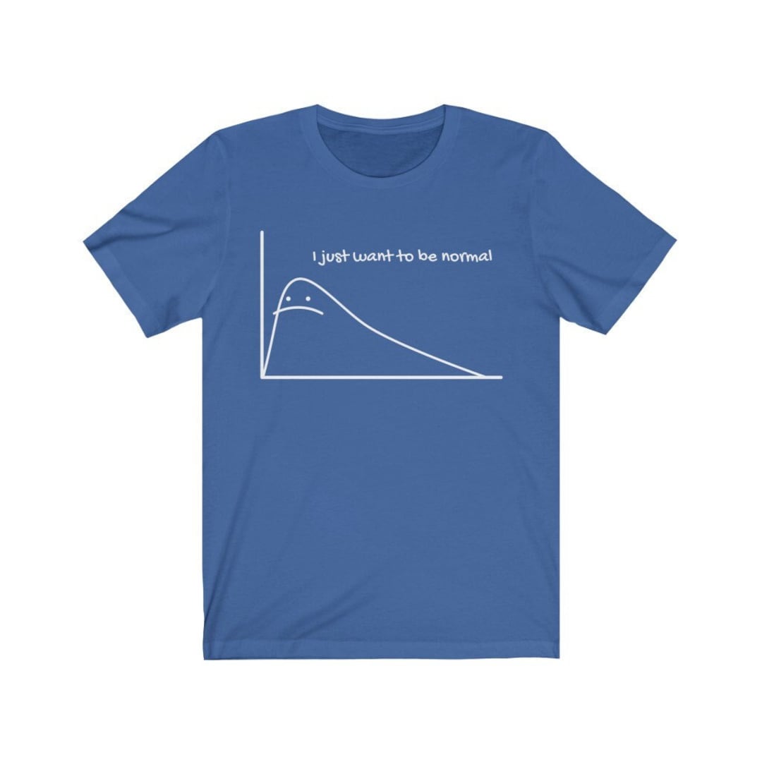 I Just Want to Be Normal - Distribution Curve, Funny Statistics Shirt ...