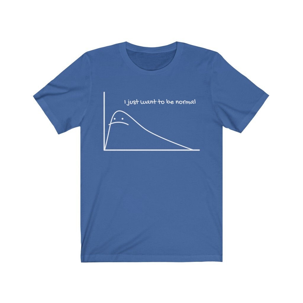I Just Want to Be Normal - Distribution Curve, Funny Statistics Shirt ...