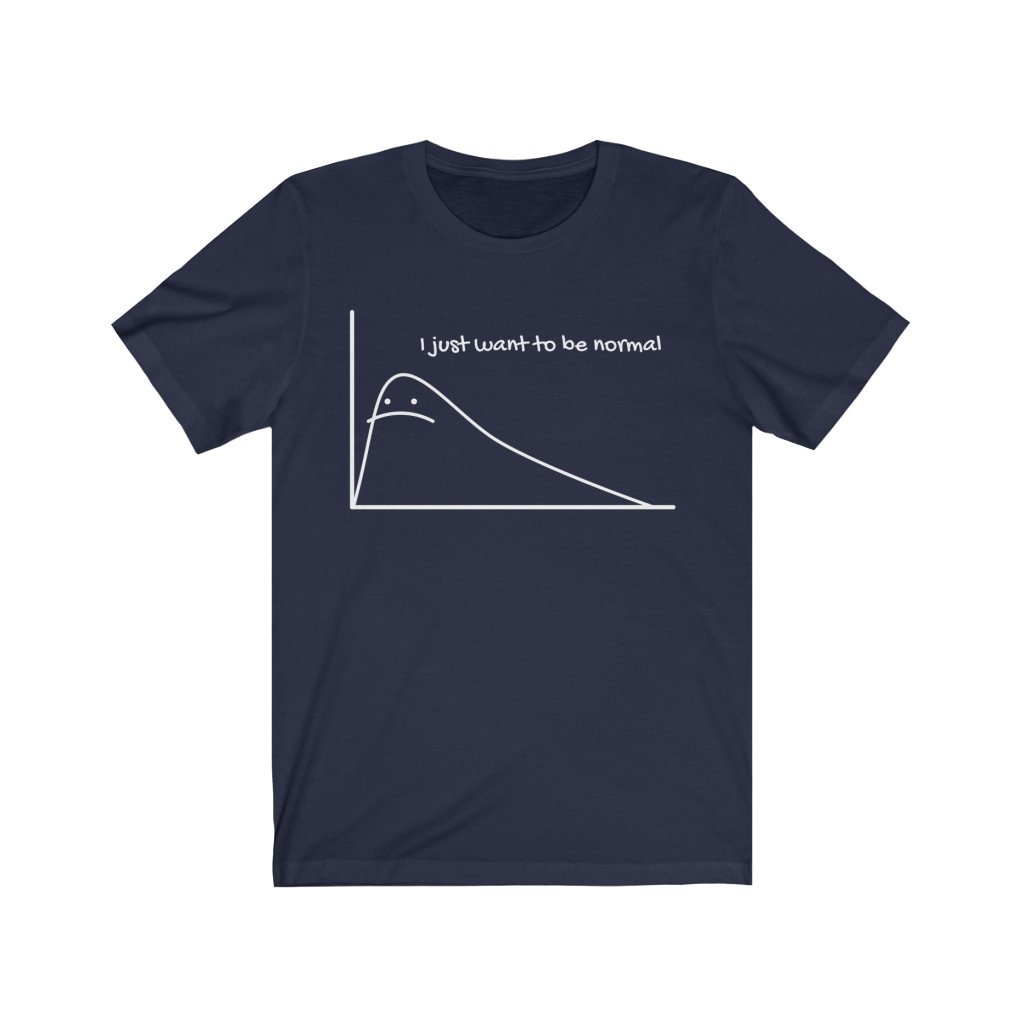 I Just Want to Be Normal - Distribution Curve, Funny Statistics Shirt ...