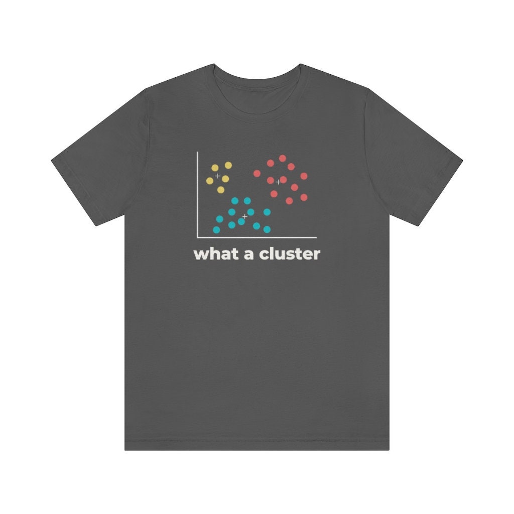 Funny "what a Cluster" Shirt - Data Science Gift, Machine Learning ...