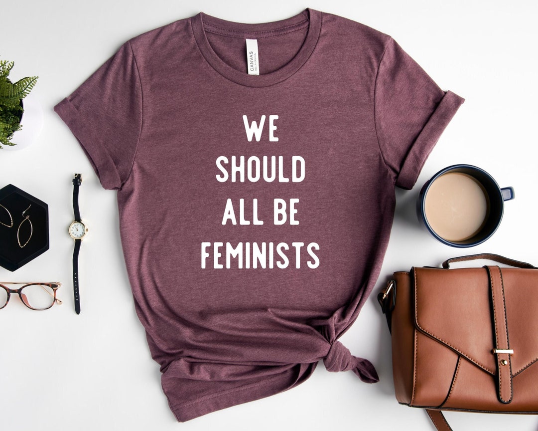 We Should All Be Feminists Shirt Sarcastic Feminist T Shirt Funny