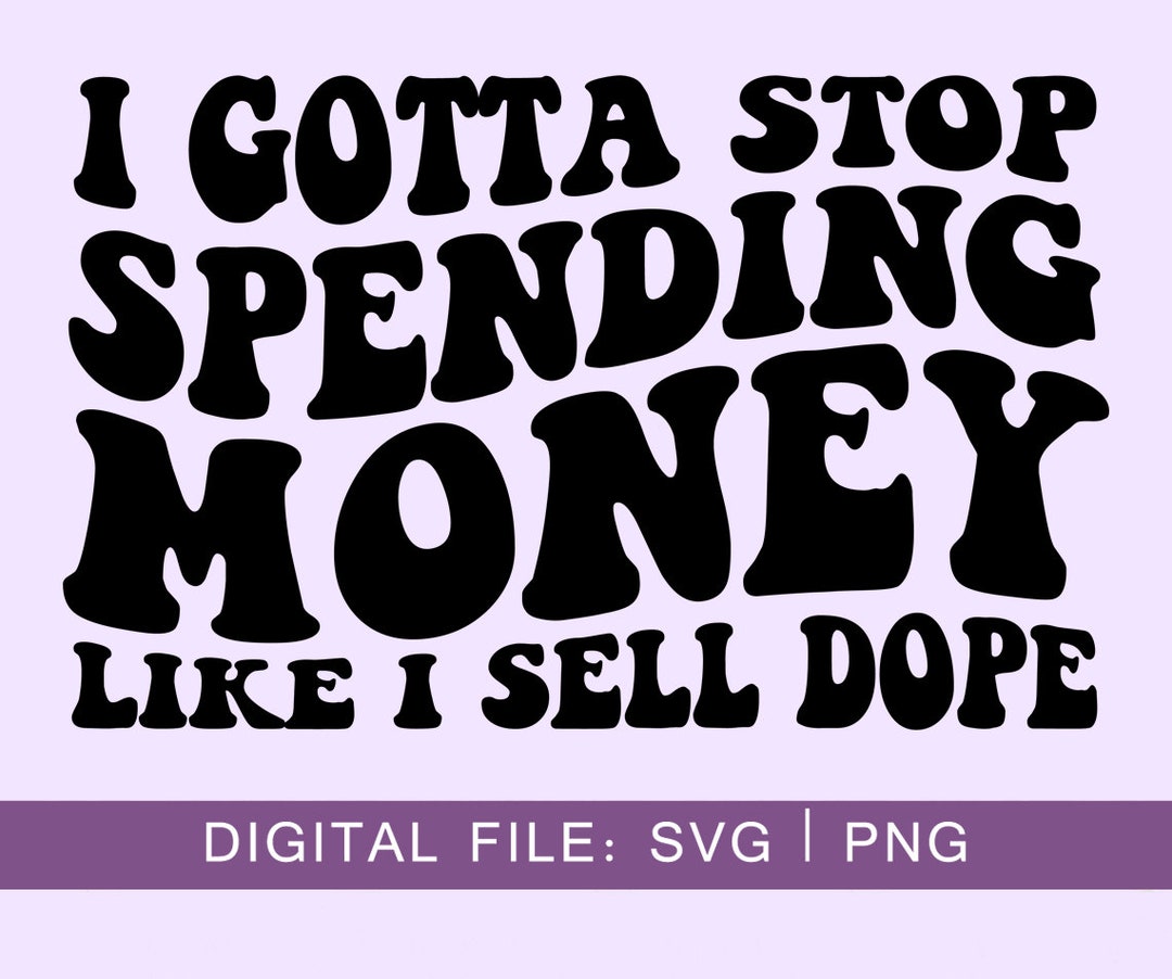 I Got to Stop Spending Money Like I Sell Dope SVG, Spending Money Svg ...