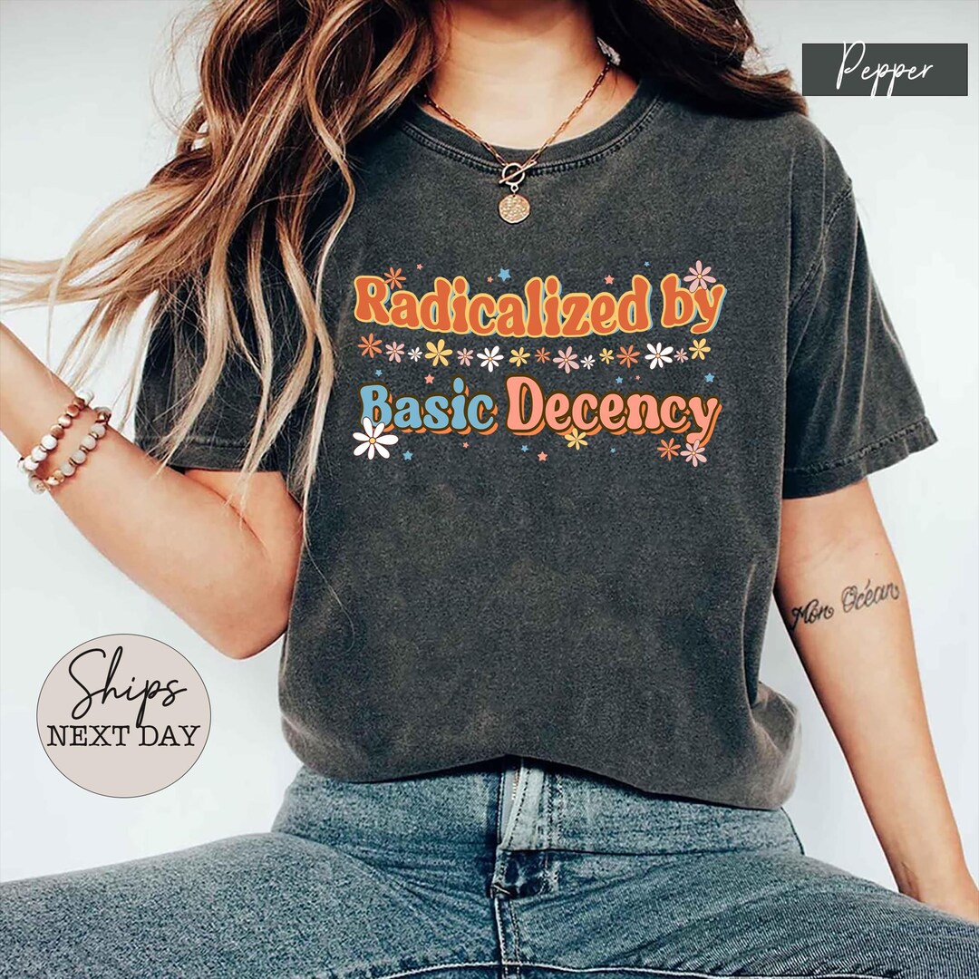 Radicalized by Basic Decency Shirt, Social Justice Activist Shirt, Gift ...