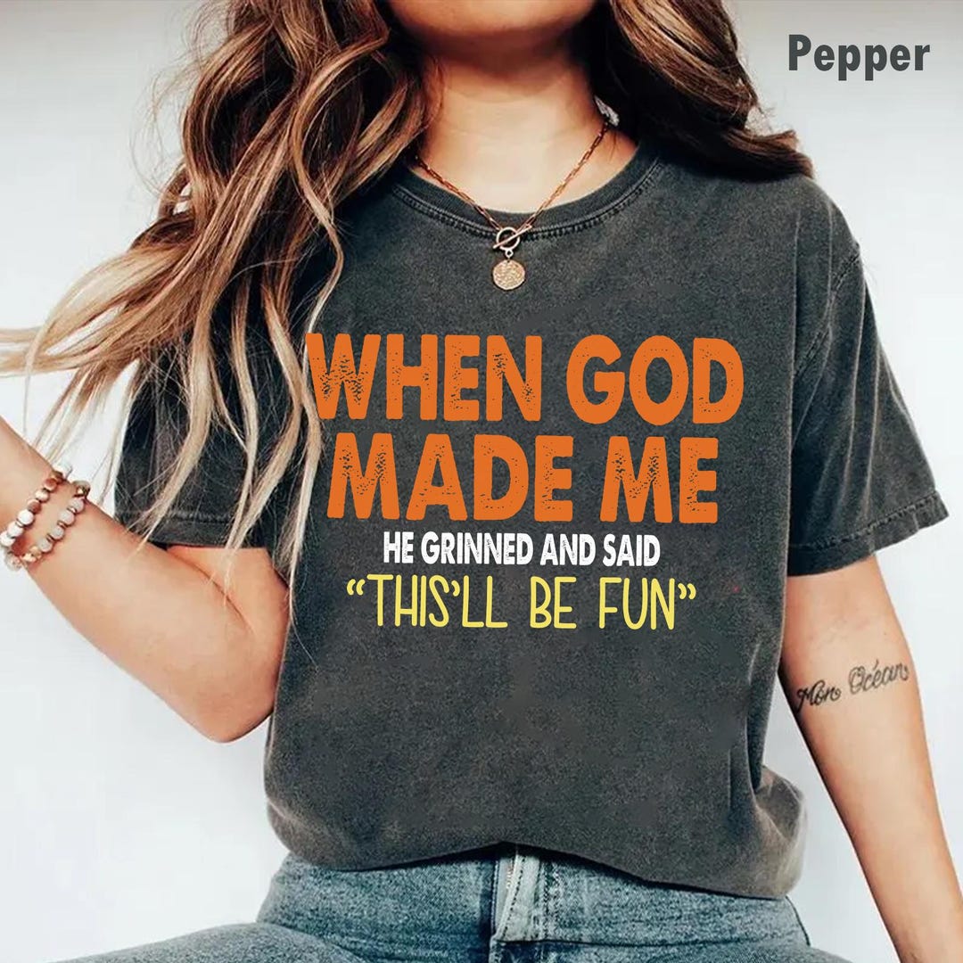 When God Made Me He Grinned and Said This'll Be Fun Funny Quote T-shirt, Funny Saying Comfort ...
