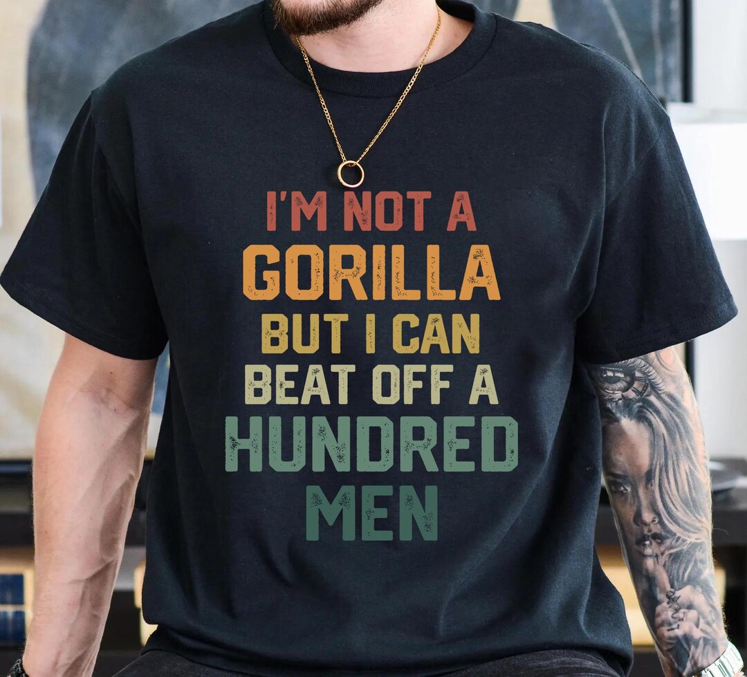 I'm Not A Gorilla but I Can Beat off A Hundred Men Shirt, Gorilla Vs ...