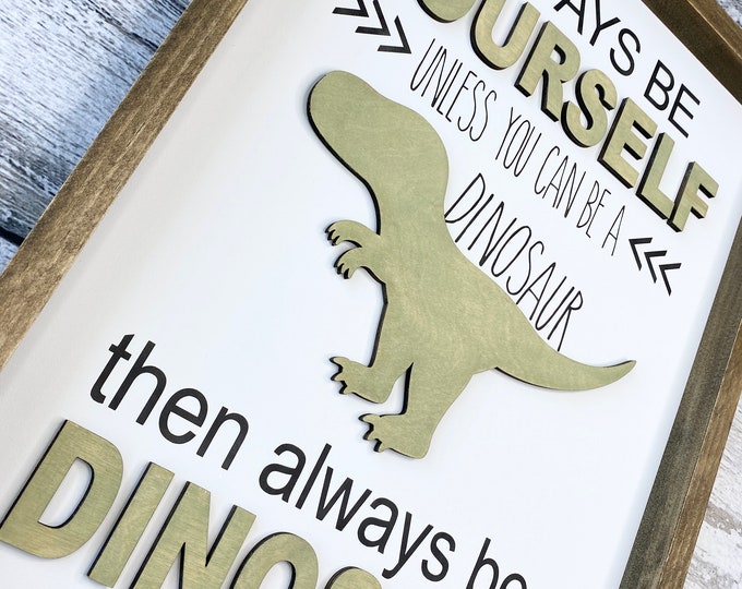 Always Be Yourself Unless You Can Be A Dinosaur, Kid's Dinosaur Sign ...