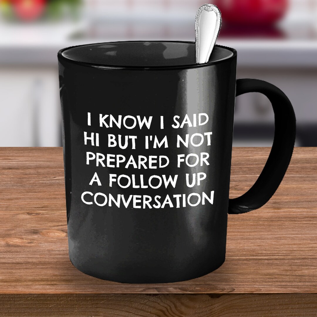 I Know I Said Hi but I'm Not Prepared for a Follow up Conversation ...