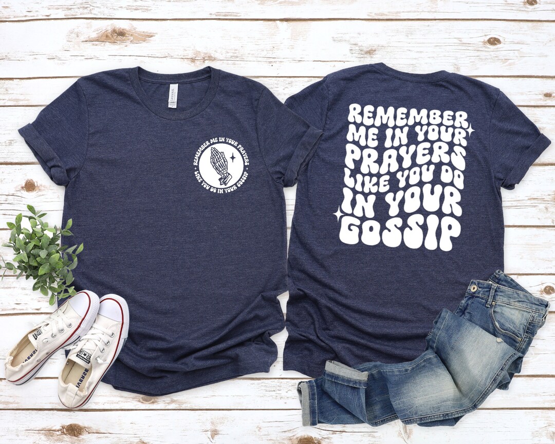 Remember Me in Your Prayers Like You Do in Your Gossip T-shirt ...