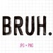 BRUH. Digital File for Sublimation, Vinyl, Etc. PNG/JPEG - Etsy