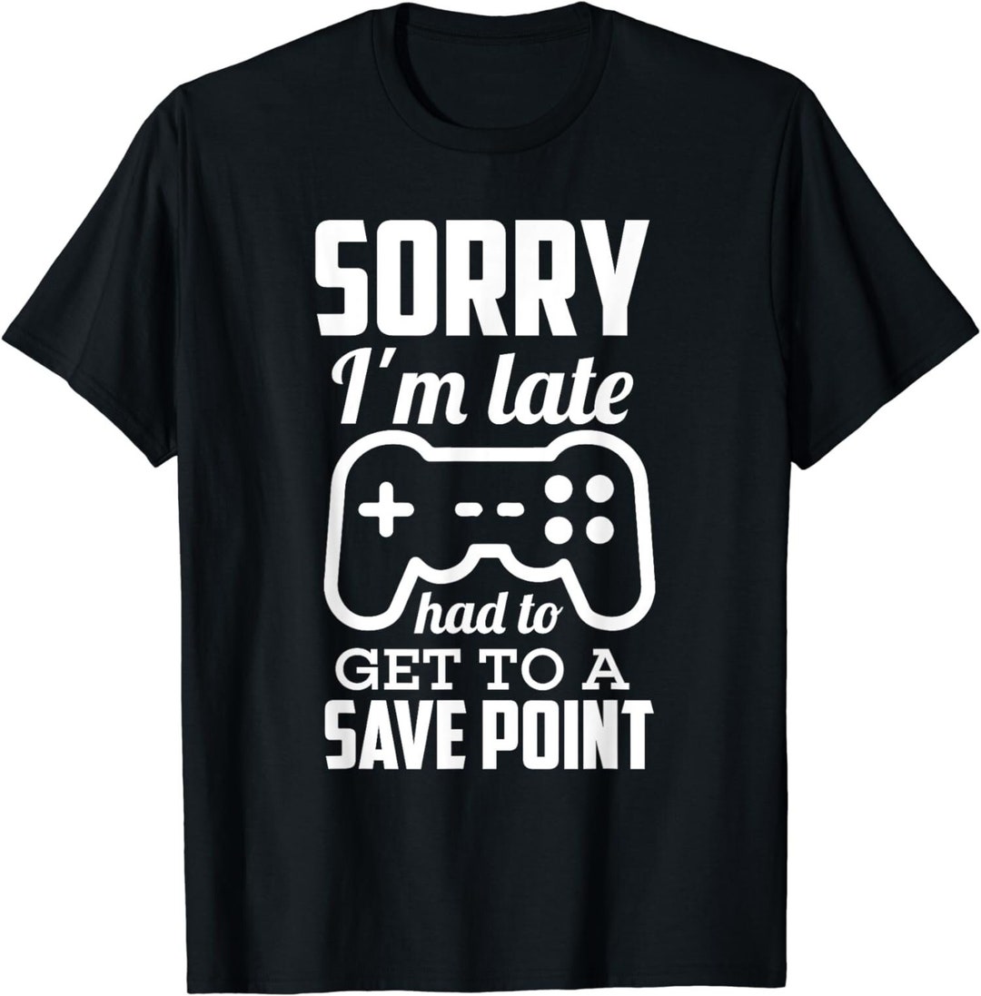 Sorry I'm Late Gamer Funny Gaming Geek Tee Save Point Unisex T-shirt - Etsy
