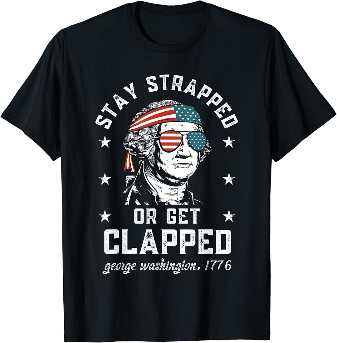 Stay Strapped or Get Clapped George Washington Gift Unisex - Etsy