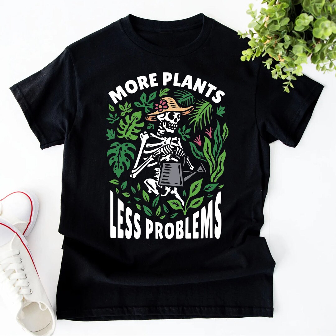 More Plants Less Problems Shirt, Skeleton Gardening T-shirt, Funny ...