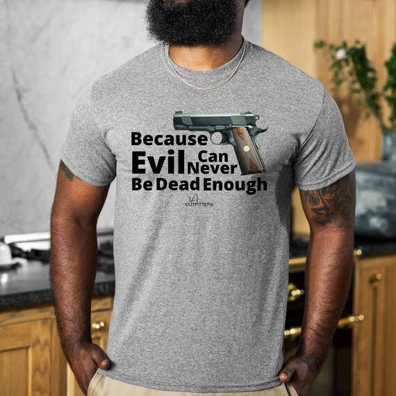 Gun Rights Shirt Because Evil Can Never Be Dead Enough Shirt - Etsy