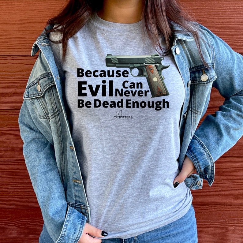 Gun Rights Shirt, Because Evil Can Never Be Dead Enough Shirt, Gun ...