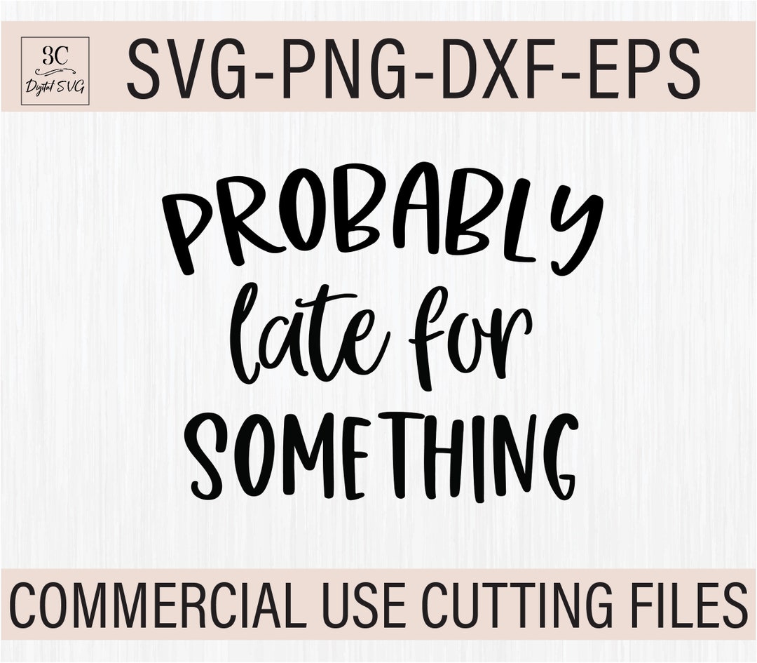 Probably Late for Something Svg, Sarcastic Svg, Funny Cut Files, Funny ...