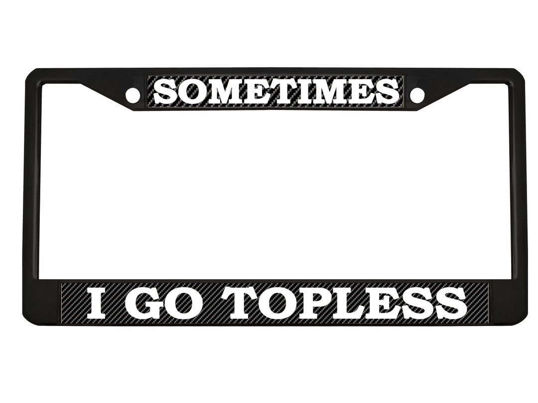 Sometimes I Go Topless Style Heavy Duty Metal License Plate Frame/car ...