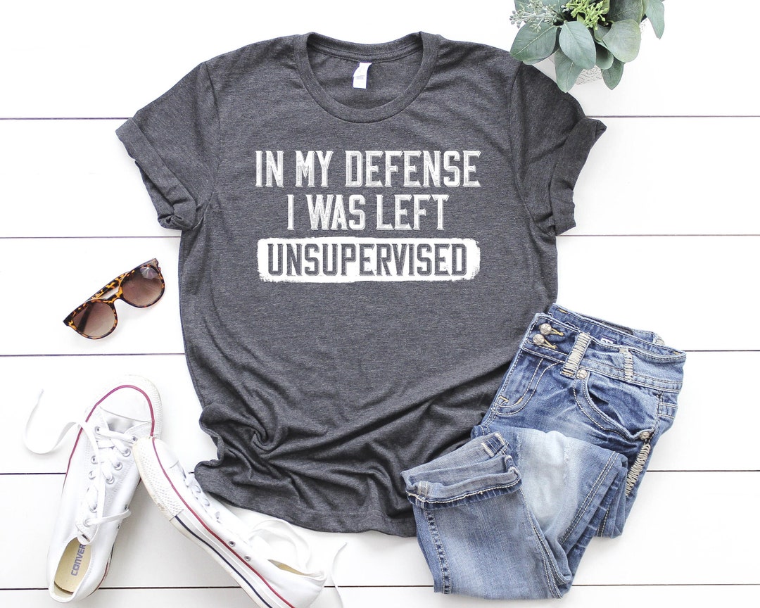 In My Defense I Was Left Unsupervised, Men's Funny Shirt, Humor ...