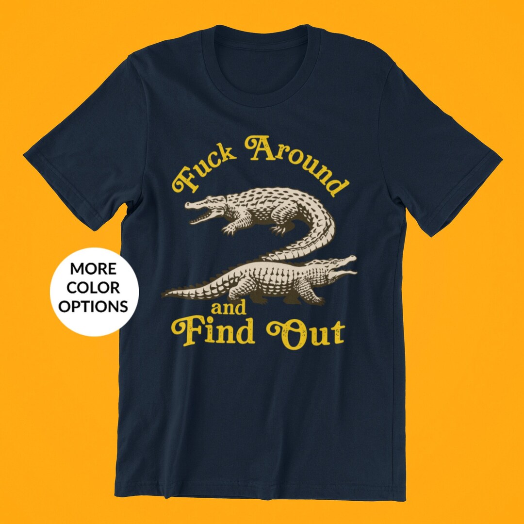 Fck Around and Find Out T-shirt, Crocodile T-shirt, Alligator Shirt ...