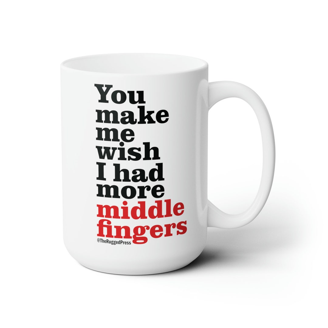 You Make Me Wish I Had More Middle Fingers Ceramic Mug 15oz - Etsy