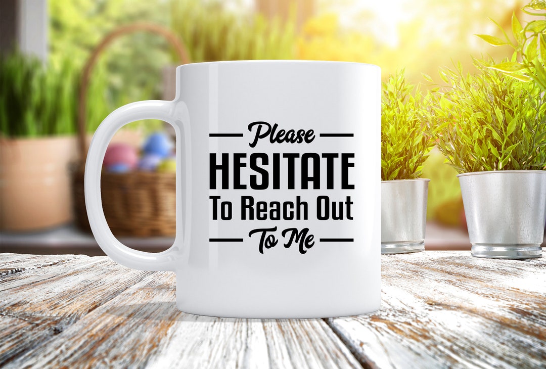 Please Hesitate to Reach Out to Me - Custom Coffee Mug - Etsy