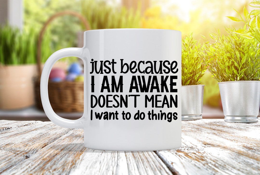 Just Because I Am Awake Doesn't Mean I Want to Do Things - Custom ...