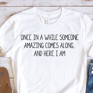 Once in A While Someone Amazing Comes Along and Here I Am Shirt ...