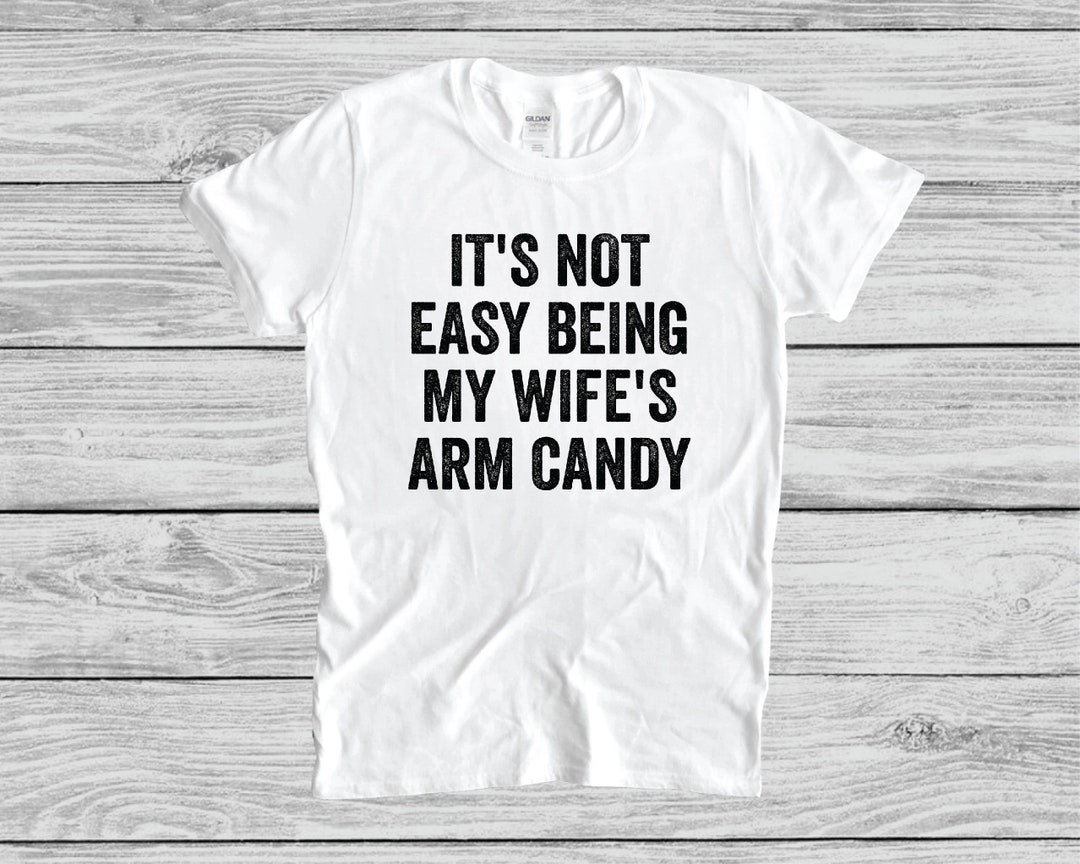 It's Not Easy Being My Wife's Arm Candy Shirt, Funny Husband Gift Shirt ...