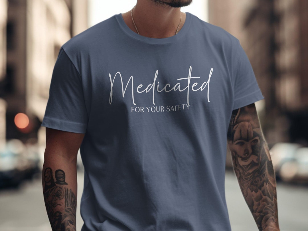 Medicated for Your Safety T-shirt, Funny Gift for Friends, Sarcastic ...