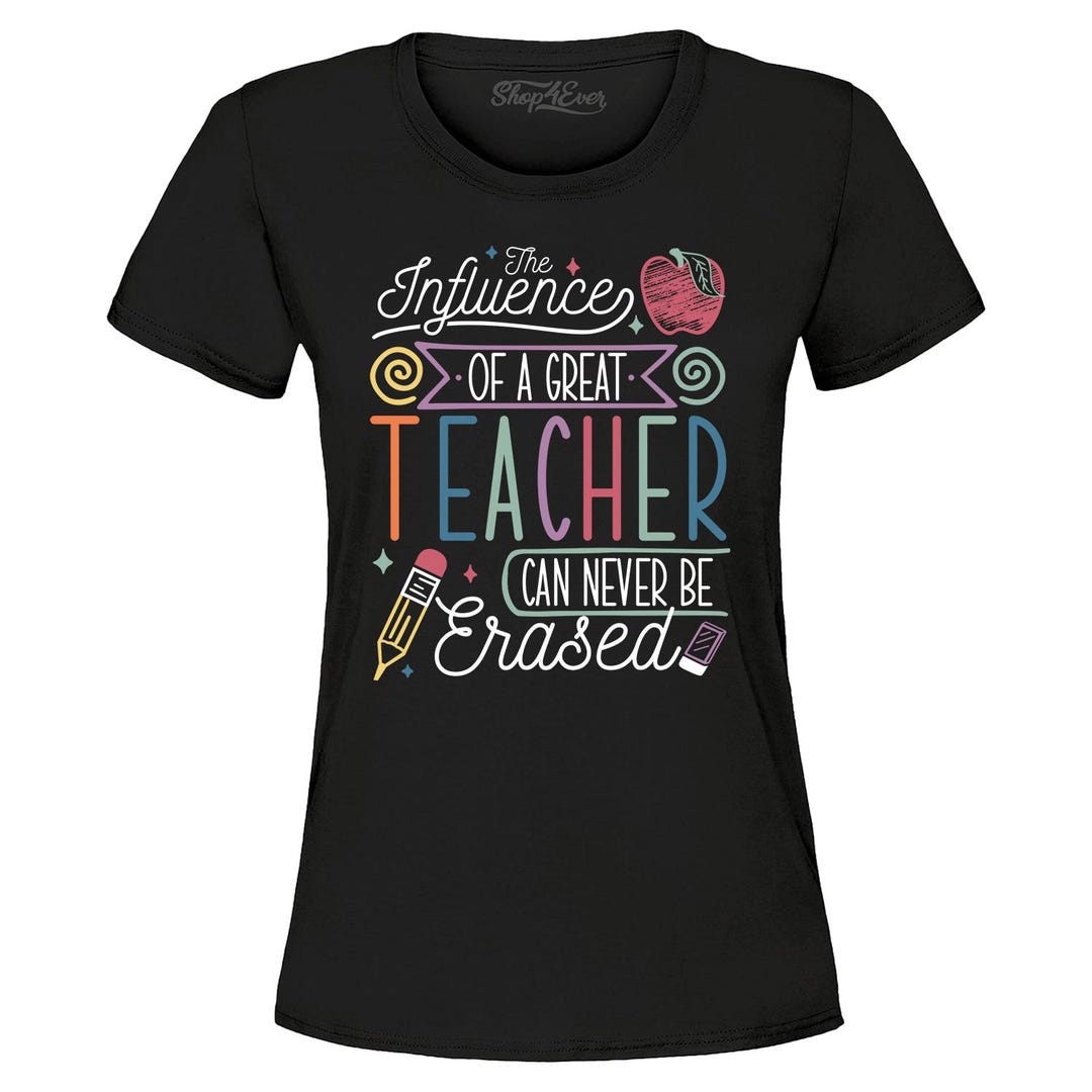 The Influence of a Great Teacher Can Never Be Erased Women's T-shirt Teacher's Appreciation Day ...