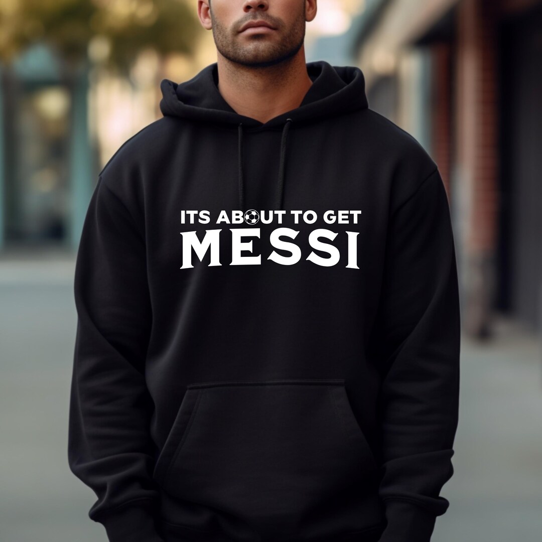 Its About to Get Messi Adult Hoodie, Messi Adult Hoodie Unisex With ...