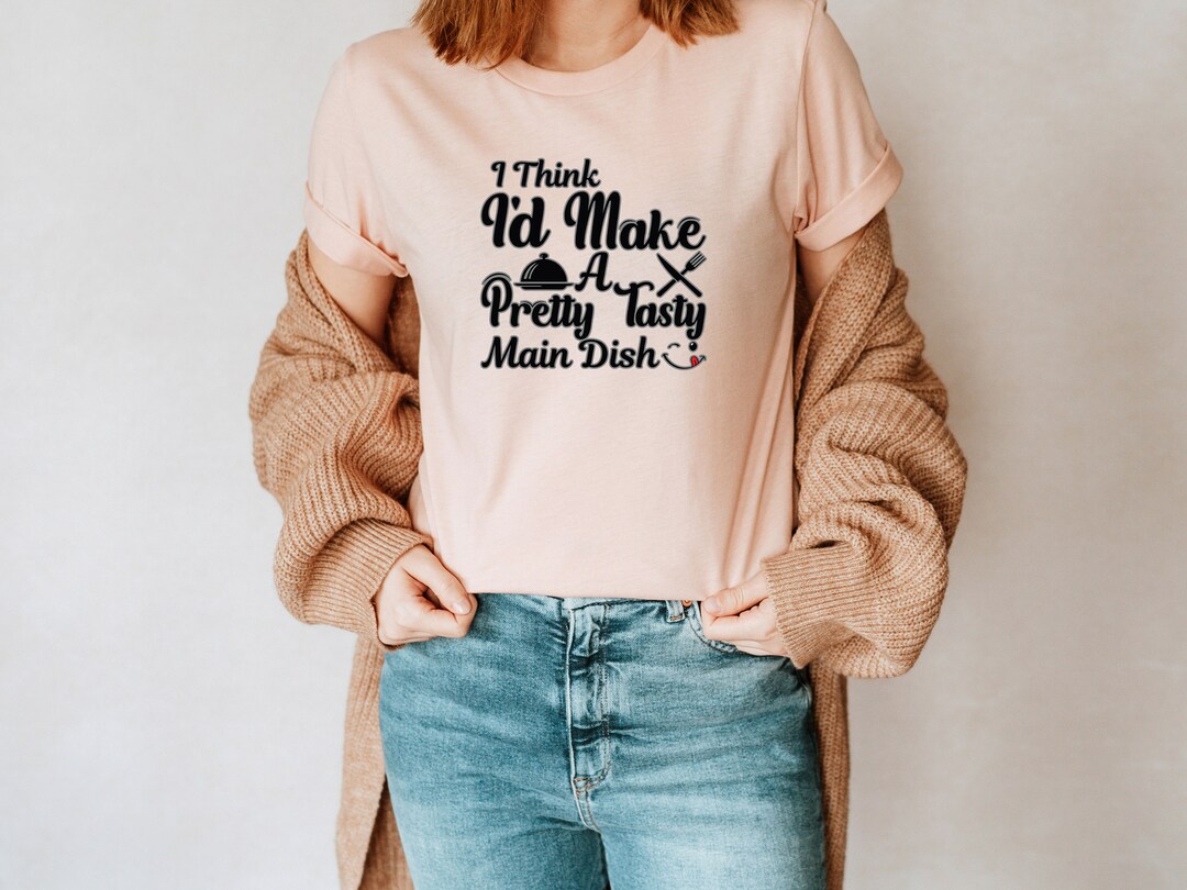 I Think I'd Make A Pretty Tasty Main Dish Unisex T-shirt Inspirational ...