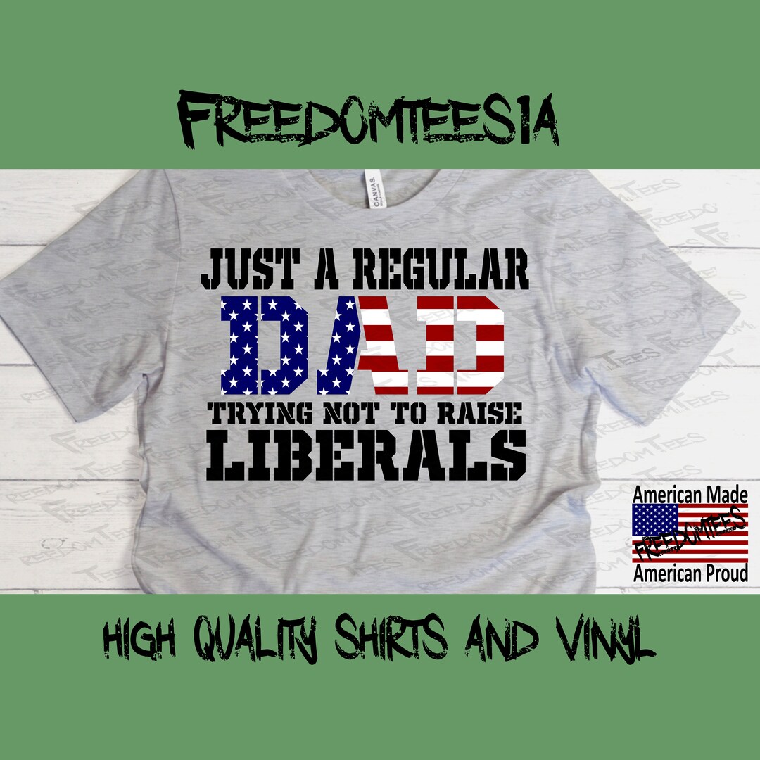 Patriotic Dad Shirt, Just a Regular Dad Trying Not to Raise Liberals ...