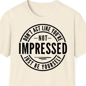 Don't Act Like You're Not Impressed Just Be Yourself SVG PNG, Sarcastic ...