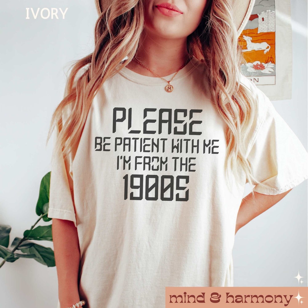 Please Be Patient From 1900s Comfort Colors Shirt, Funny Birthday ...