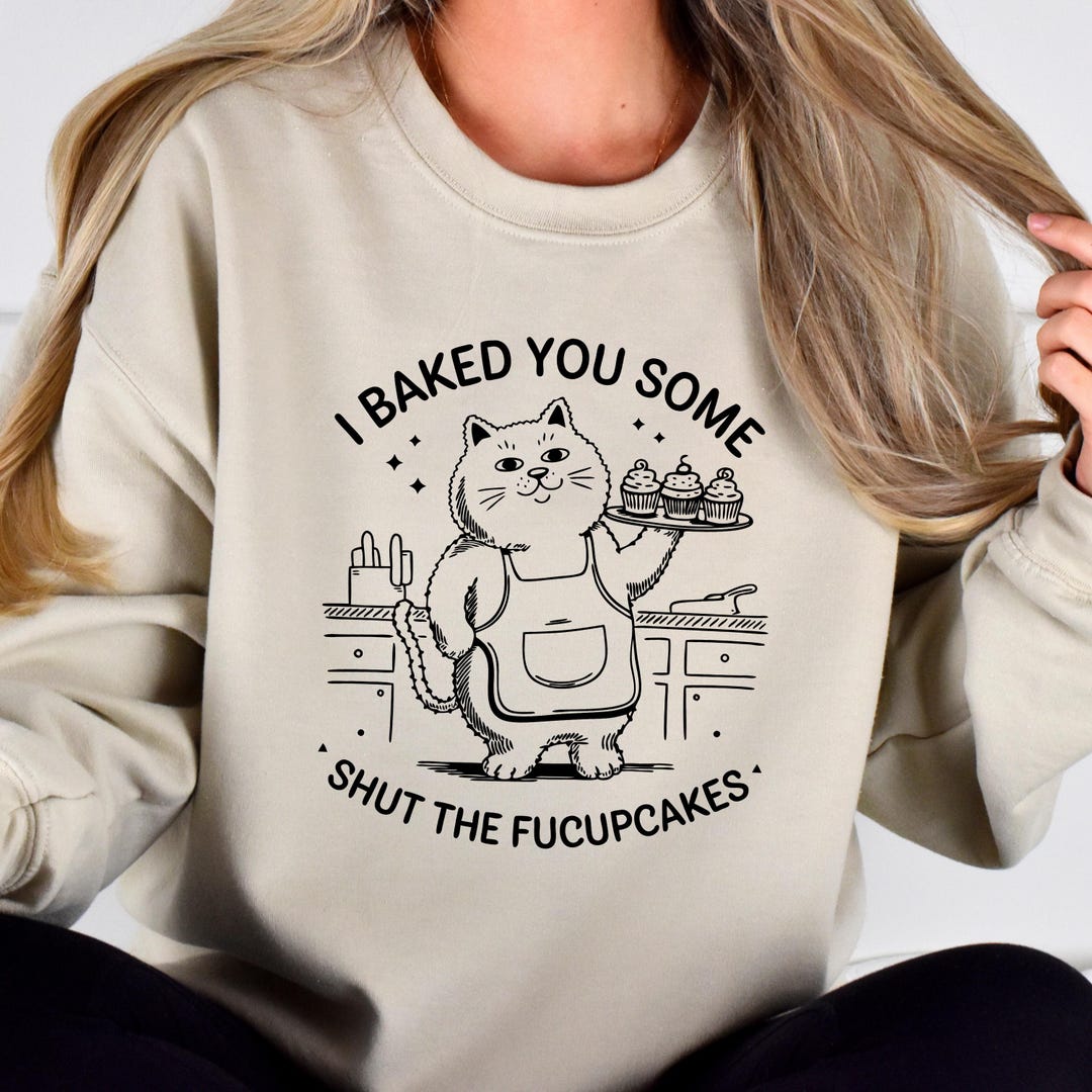 I Baked You Some Shut the Fucupcakes Sweatshirt, Sarcastic Bakery ...