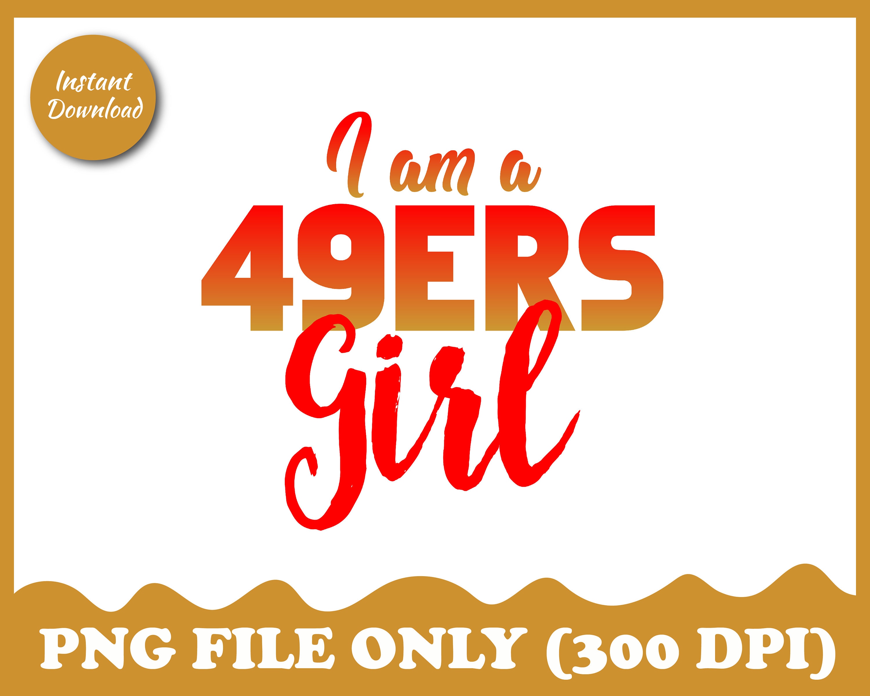 I Am 49ers Girl PNG, Football Game Day PNG, Sublimation Design, Support ...