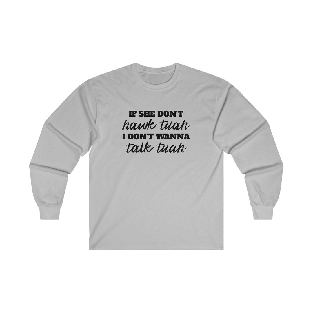 If She Don't Hawk Tuah I Don't Wanna Talk Tuah Cotton Long Sleeve Tee ...