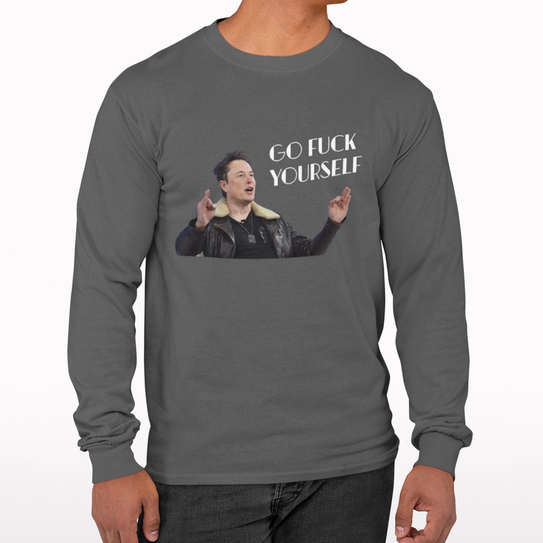 Go F*ck Yourself Long Sleeve Shirt | Funny Elon Musk GFY Tee | Go F ...