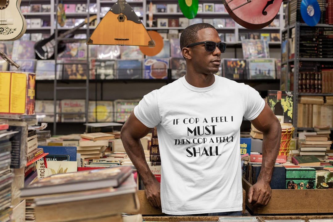 If Cop A Feel I Must Then Cop A Feel I Shall T-shirt, Love on the ...