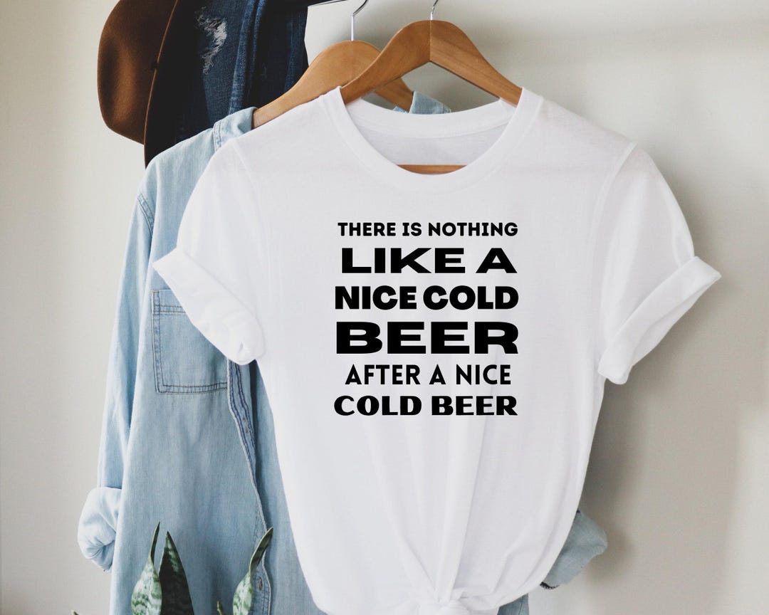 There is Nothing Like A Nice Cold Beer Shirt, Alcohol Clothes, Day ...