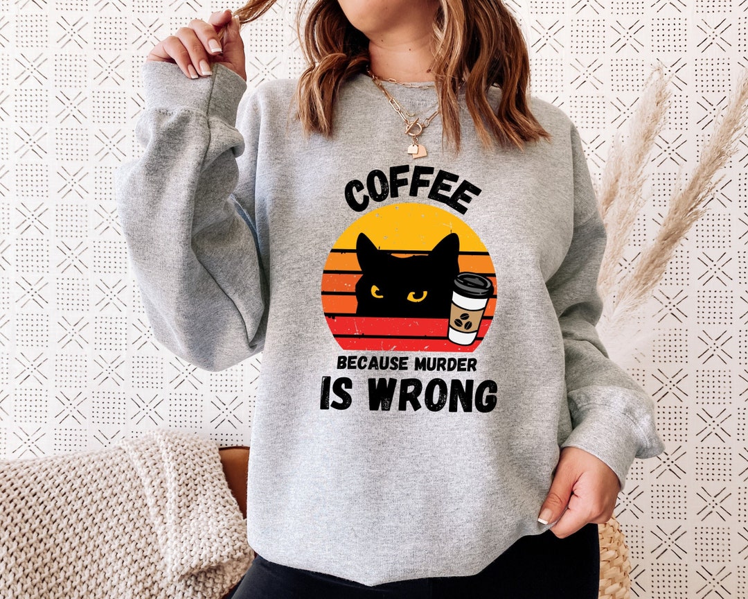 Coffee Because Murder is Wrong Sweatshirt, Sarcastic Coffee Lovers Hoodie, Retro Mother's Day ...
