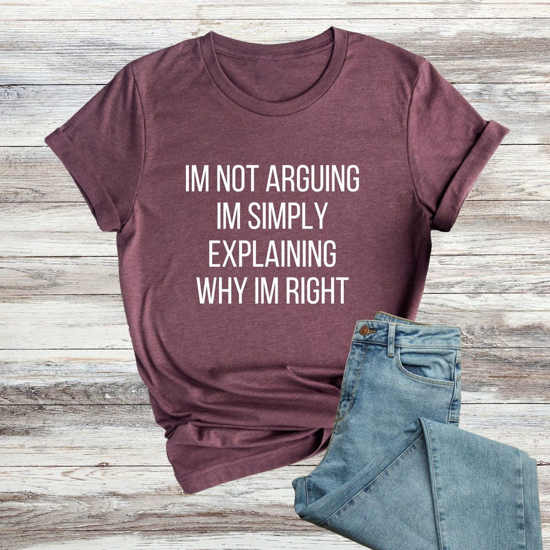 Sarcastic Quote T-shirt: I'm Not Arguing, Explaining Why I'm Right - Etsy