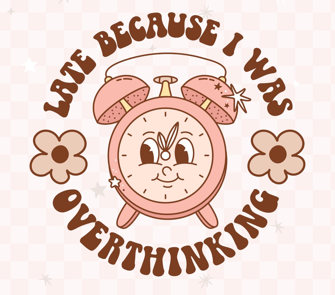 Late Because I Was Overthinking PNG, Overthinker PNG, Overstimulated ...