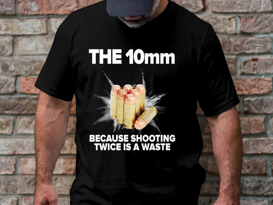 THE 10mm T-shirt, Because Shooting Twice is a Waste, Funny Shooting Tee ...