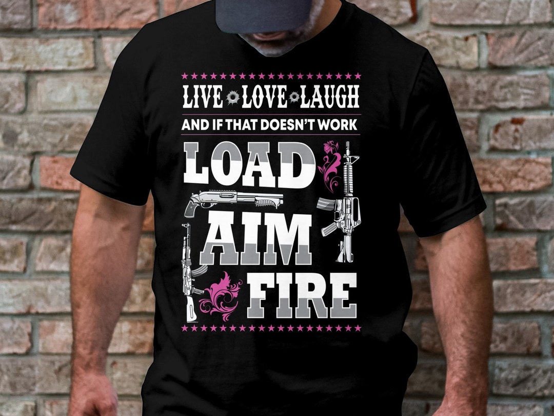 Live Love Laugh Load Aim Fire T-shirt, Funny Gun Lover Shirt, Shooting ...
