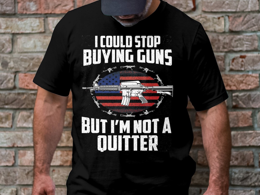 I Could Stop Buying Guns but I'm Not A Quitter Quote T-shirt, Patriotic ...
